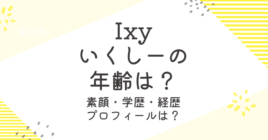 Ixy(いくしー)の年齢は何歳？素顔と学歴やプロフィールを調査！